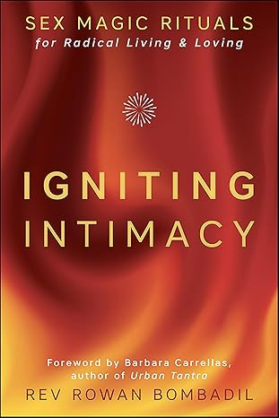 Igniting Intimacy: Sex Magic Rituals for Radical Living & Loving